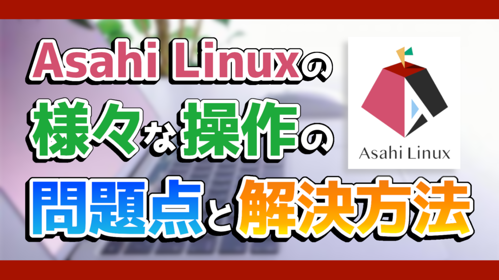 【Asahi Linux】様々な操作の問題点と解決方法 | FascodeNetwork Blog